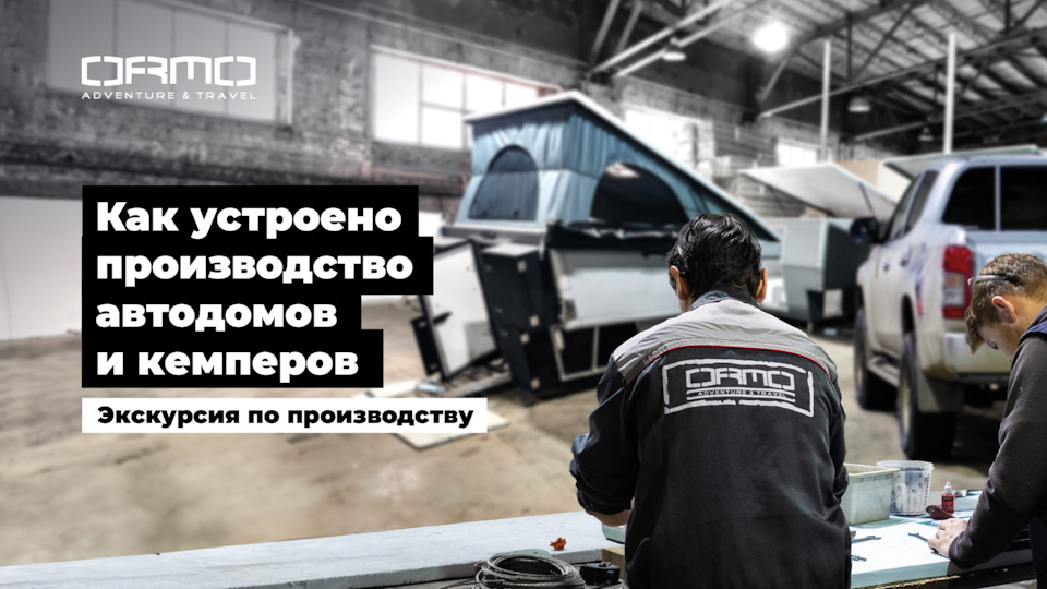 Как устроено производство автодомов и кемперов — ORMO на DRIVE2